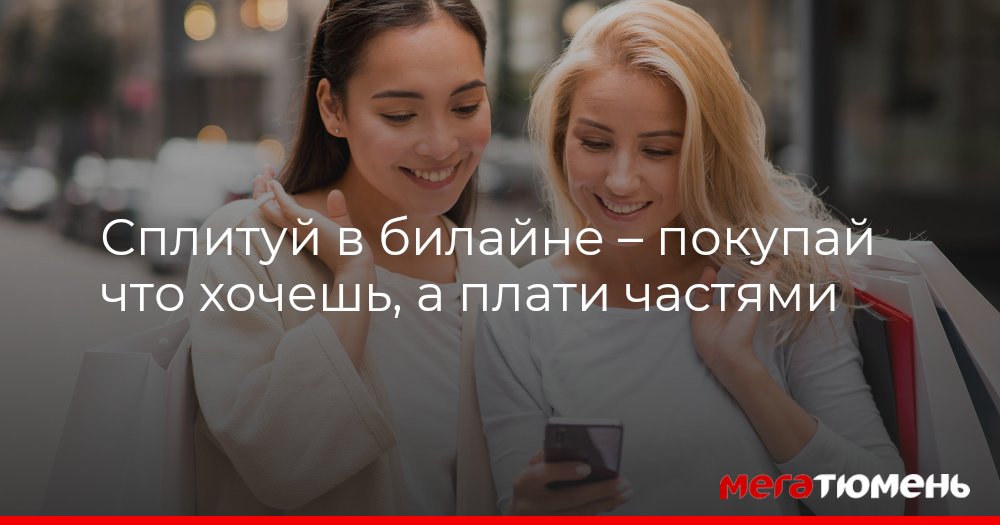 Сплитуй в билайне – покупай что хочешь, а плати частями МегаТюмень
