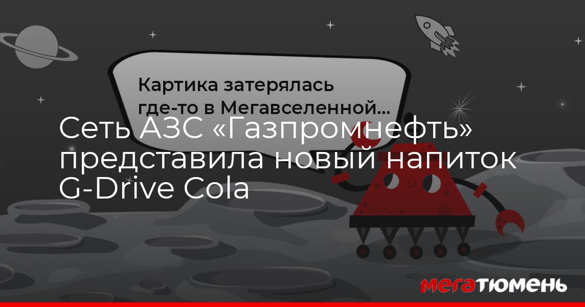 Сеть АЗС «Газпромнефть» представила новый напиток G-Drive Cola МегаТюмень